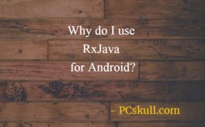 6 Advantages of using RxJava for Android [Best Decision] – PCskull